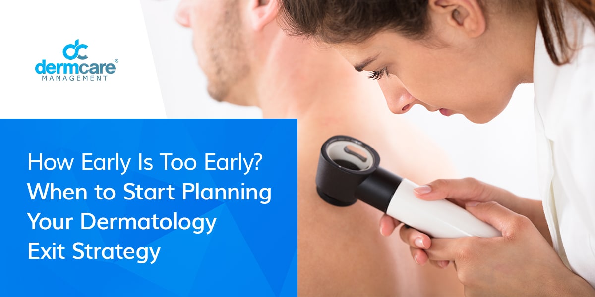 When to Start Planning Your Dermatology Exit Strategy